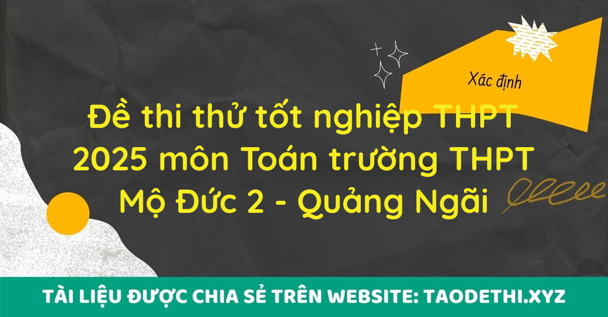 Đề thi thử tốt nghiệp THPT 2025 môn Toán trường THPT Mộ Đức 2 - Quảng Ngãi